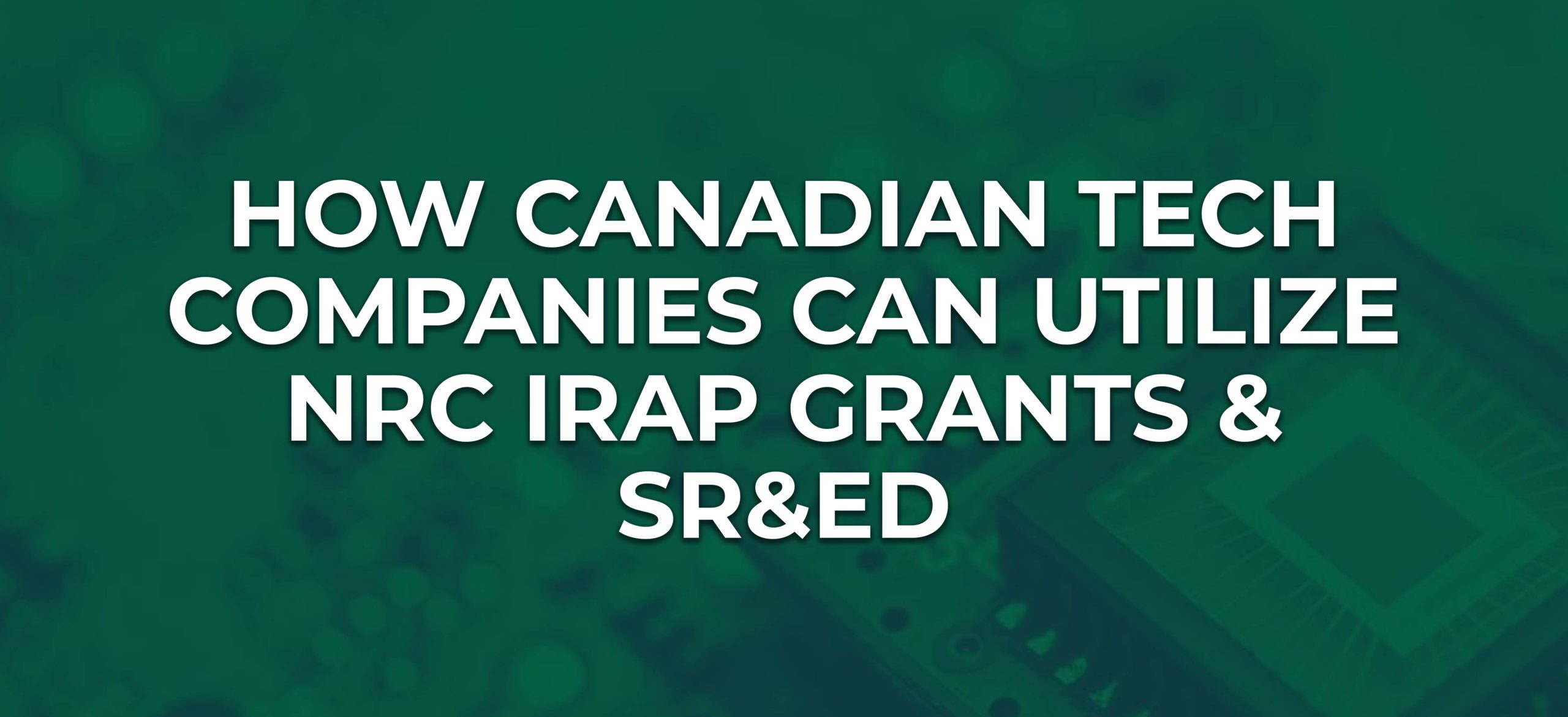 How Canadian Tech Companies Can Utilize NRC IRAP Funding & SR&ED